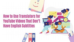 How to Use Translators for YouTube Videos That Don’t Have English Subtitles - Vomo