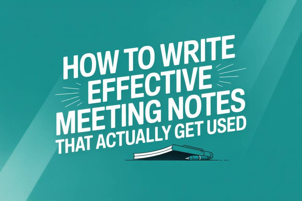 How to Write Effective Meeting Notes That Actually Get Used